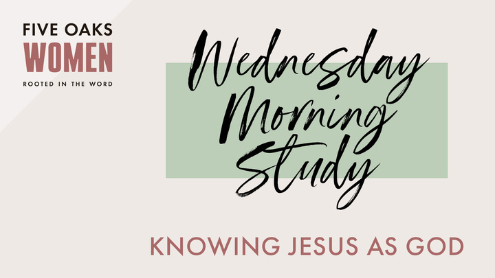 Women's Study Wednesday Morning-Knowing Jesus as God - Five Oaks Church
